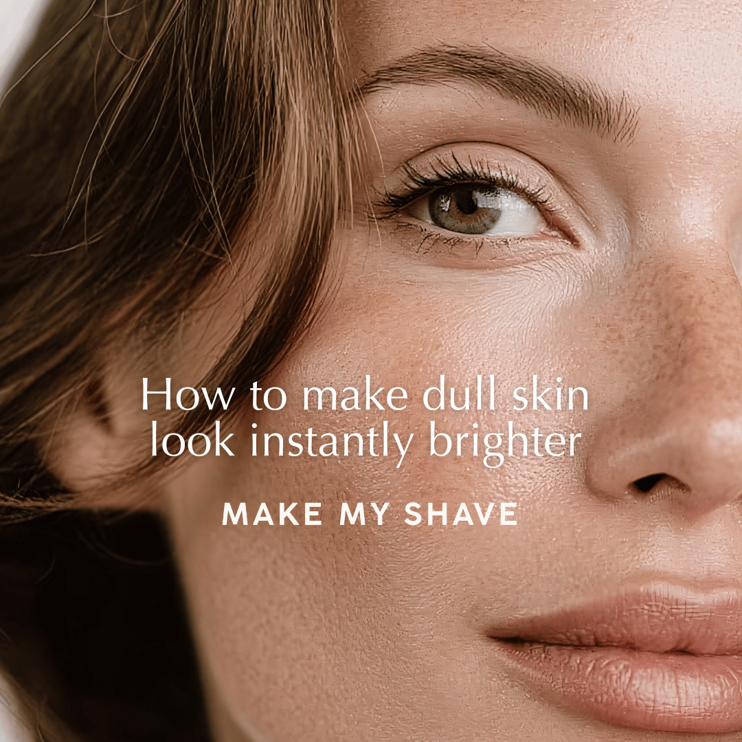 How Do You Make Dull Skin Look Instantly Brighter? – Make My Shave